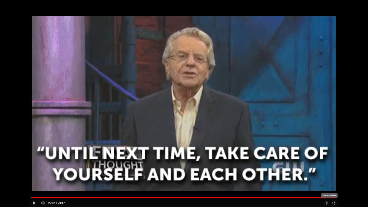 "FINAL THOUGHTS" MR JERRY SPRINGER MAY U R.I.P AND TO EVERYONE WHO HAVE ...