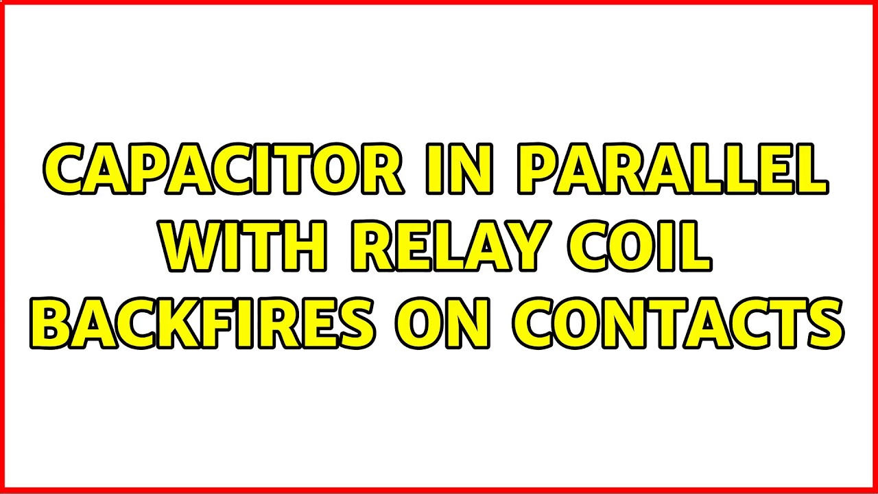 Capacitor in parallel with relay coil backfires on contacts (2 ...