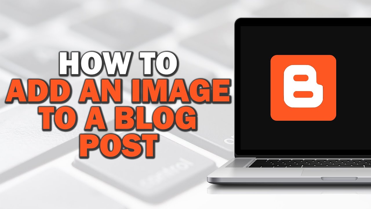 How To Add An Image to a Blog Post on Blogger (Easiest Way) - YouTube