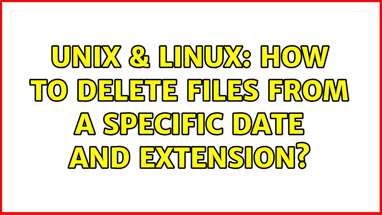 Unix Linux How To Delete Files From A Specific Date And Extension 2 Solutions YouTube Unix Linux How To Delete Files From A Specific Date And Extension 2 Solutions YouTube