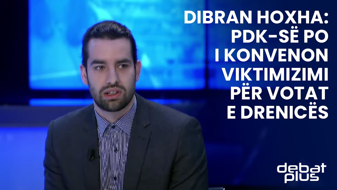 Dibran Hoxha: PDK-së po i konvenon viktimizimi për votat e Drenicës ...