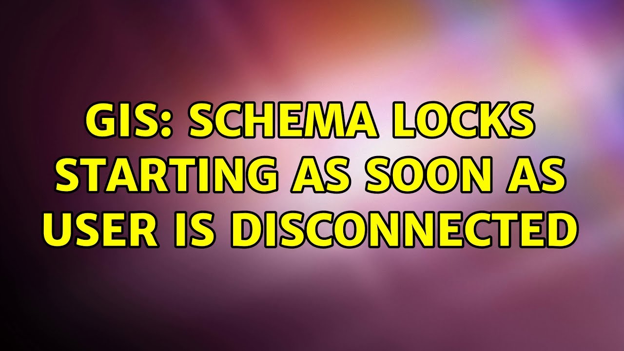 GIS: Schema Locks Starting As Soon As User is Disconnected - YouTube
