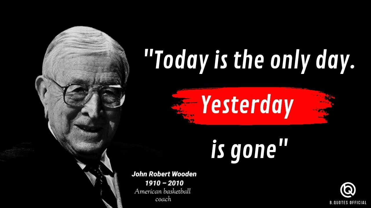 John Wooden Quotes "Today is the only day. Yesterday is gone" Quotes ...