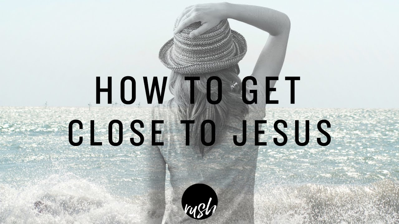 HOW TO GET CLOSE TO JESUS - YouTube