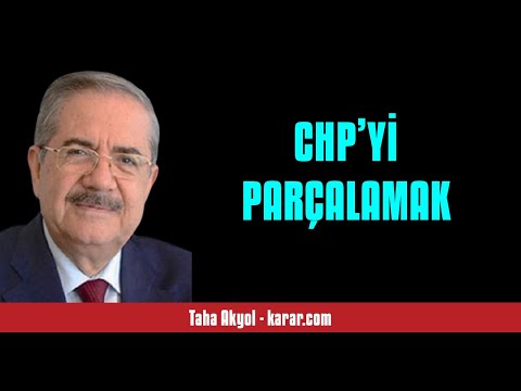 TAHA AKYOL: CHP’Yİ PARÇALAMAK - SESLİ KÖŞE YAZISI
