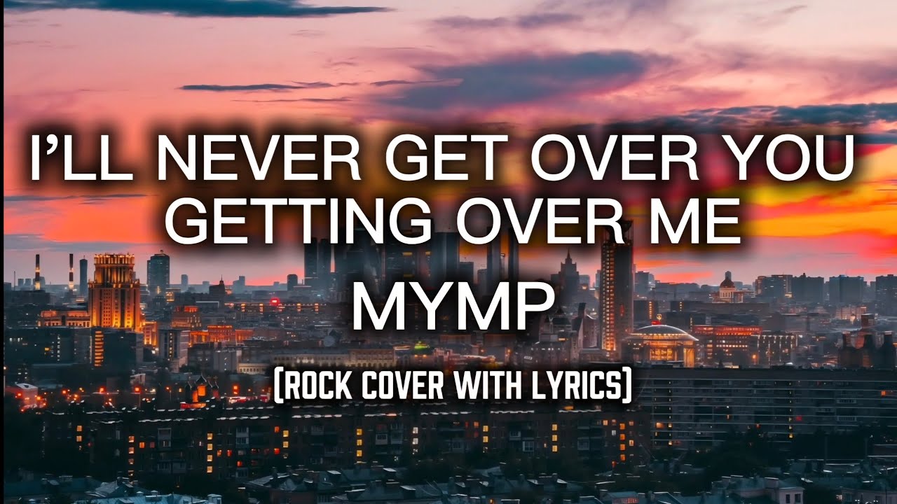 I’ll Never Get Over You Getting Over Me - MYMP (Rock Cover with Lyrics ...