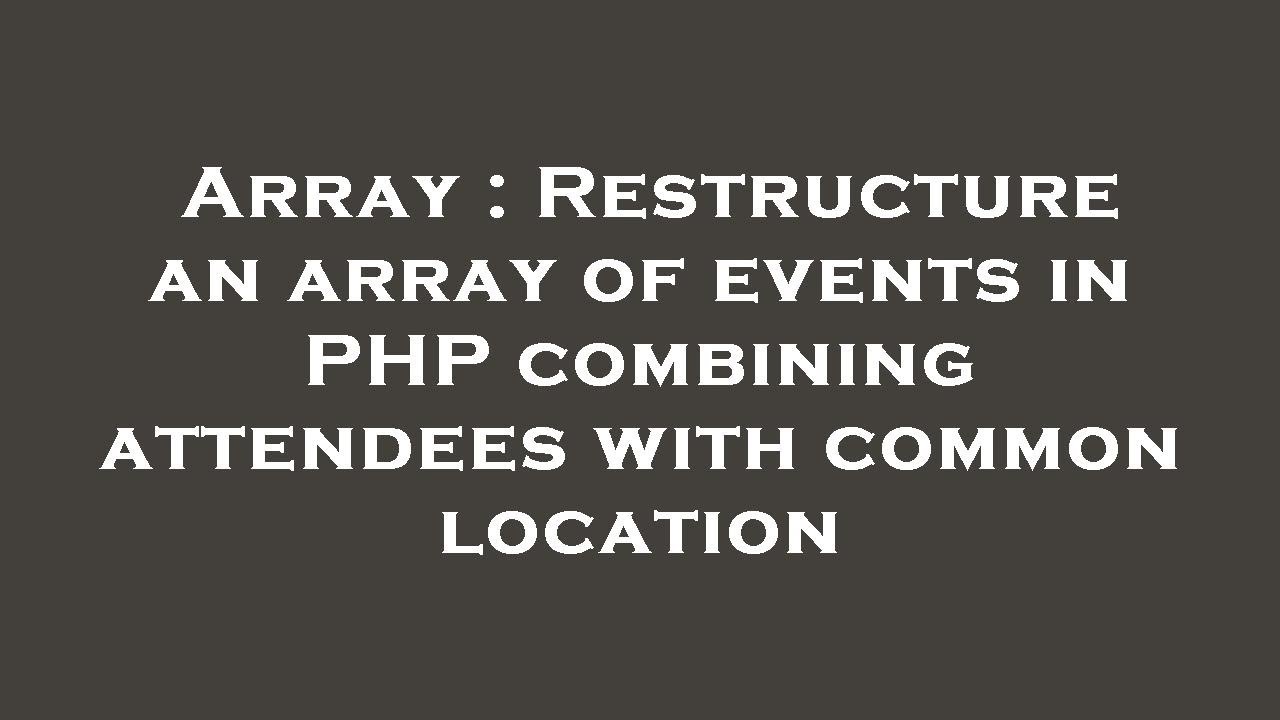 Array Restructure An Array Of Events In Php Combining Attendees With 3256