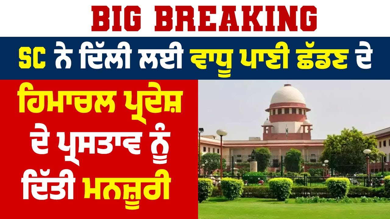 Big Breaking : SC ਨੇ ਦਿੱਲੀ ਲਈ ਵਾਧੂ ਪਾਣੀ ਛੱਡਣ ਦੇ ਹਿਮਾਚਲ ਪ੍ਰਦੇਸ਼ ਦੇ ਪ੍ਰਸਤਾਵ ਨੂੰ ਦਿੱਤੀ ਮਨਜ਼ੂਰੀ ...