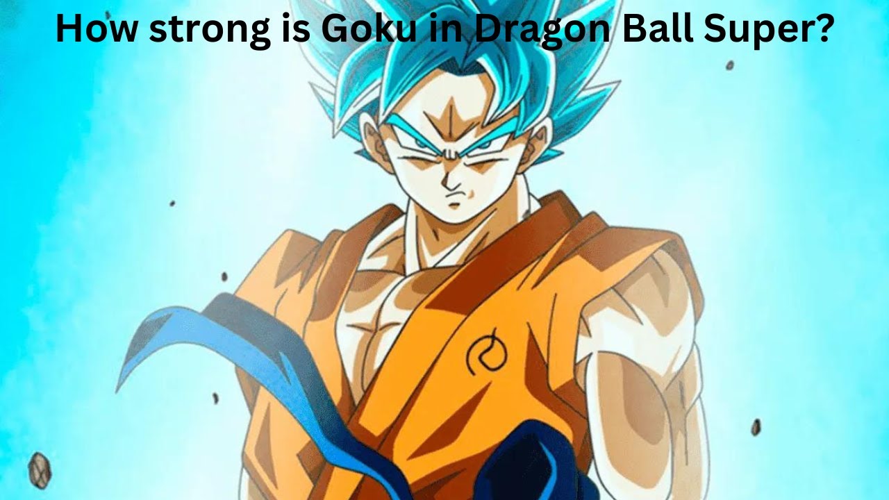 How strong is Dragon Ball Super Goku? - YouTube