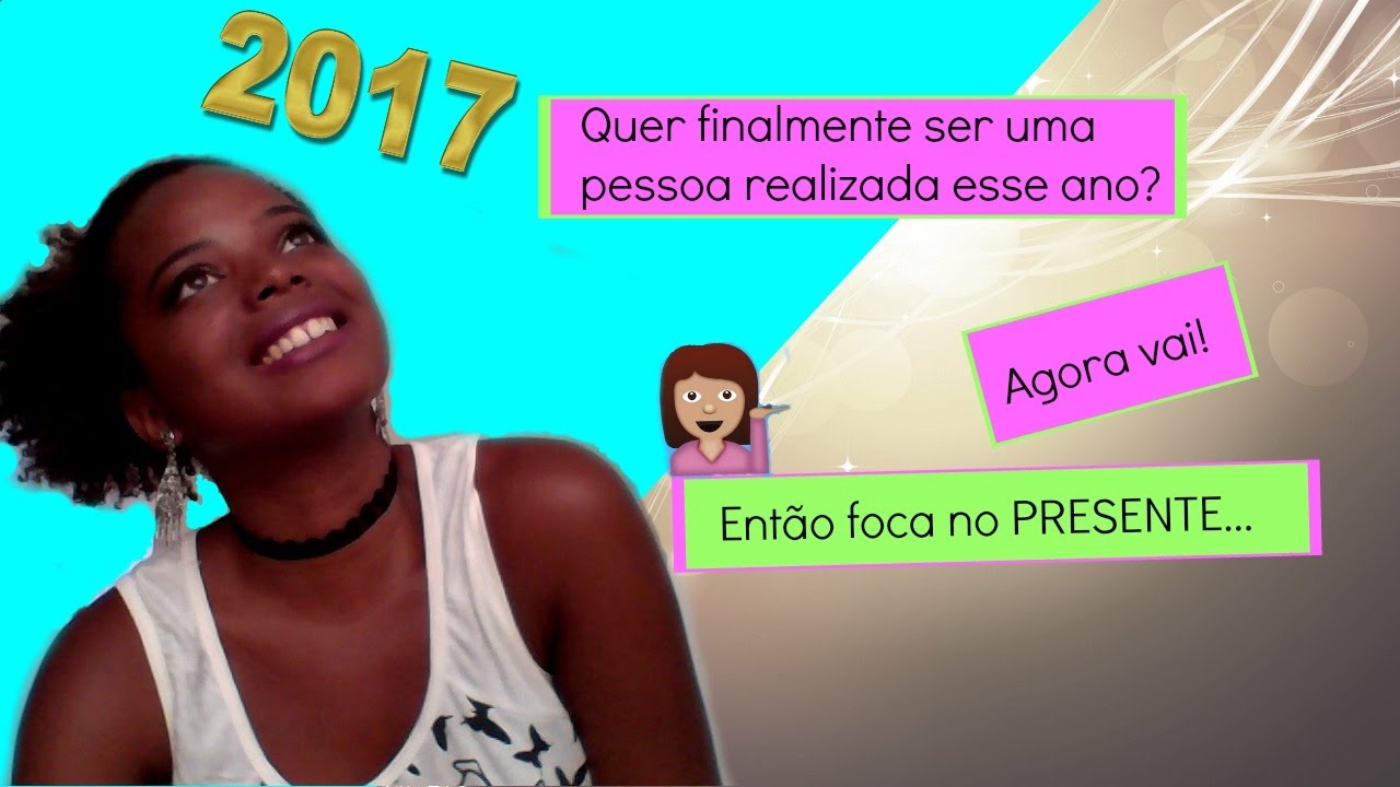 Como ser uma pessoa realizada em 2017? Agora vai... #1foca no presente ...