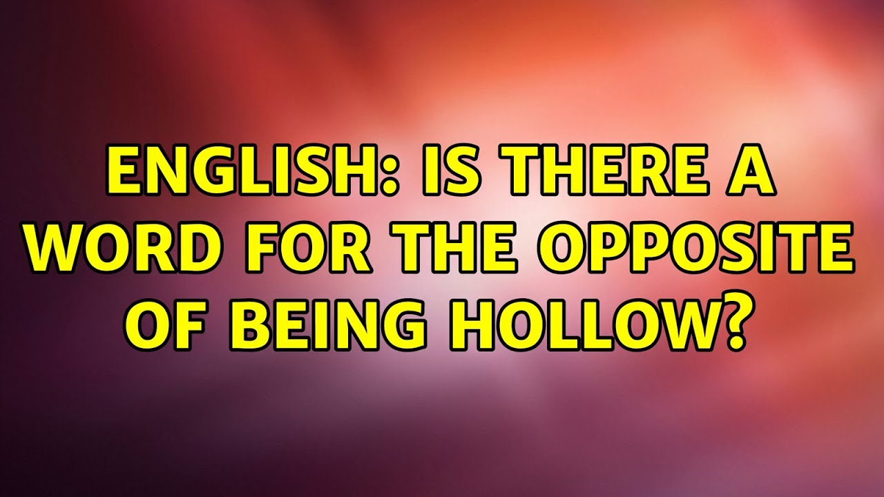 English Is There A Word For The Opposite Of Being Hollow 6 Solutions english-is-there-a-word-for-the-opposite-of-being-hollow-6-solutions