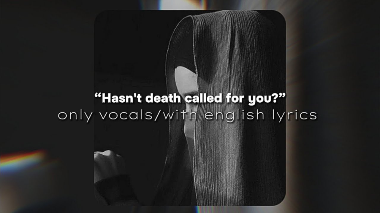 “Hasn't death called for you?” (Only vocal/ with english translated ...