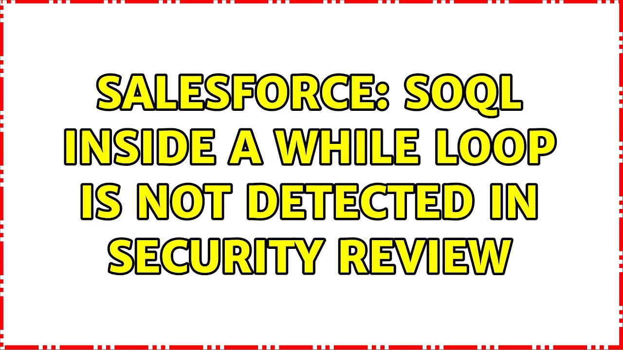 Salesforce Soql Inside A While Loop Is Not Detected In Security Review Youtube