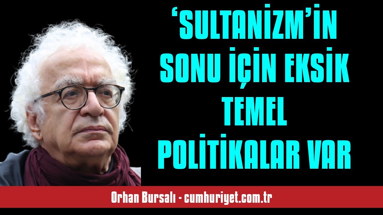 ORHAN BURSALI: ‘SULTANİZM’İN SONU İÇİN EKSİK TEMEL POLİTİKALAR VAR ...