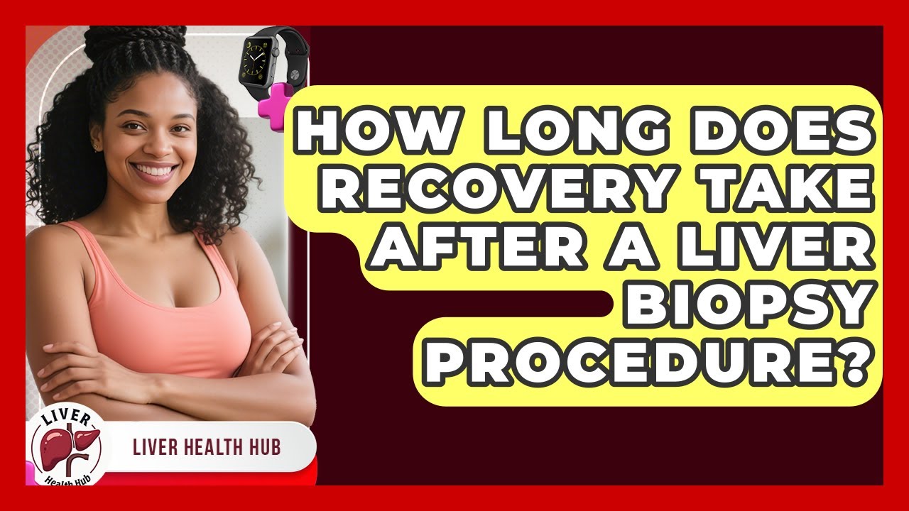 How Long Does Recovery Take After a Liver Biopsy Procedure? | Liver ...