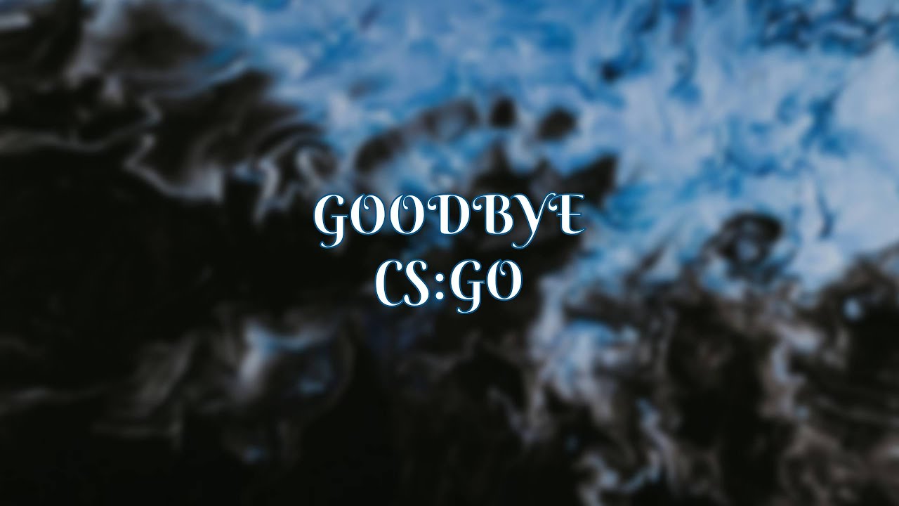 goodbye cs:go - YouTube