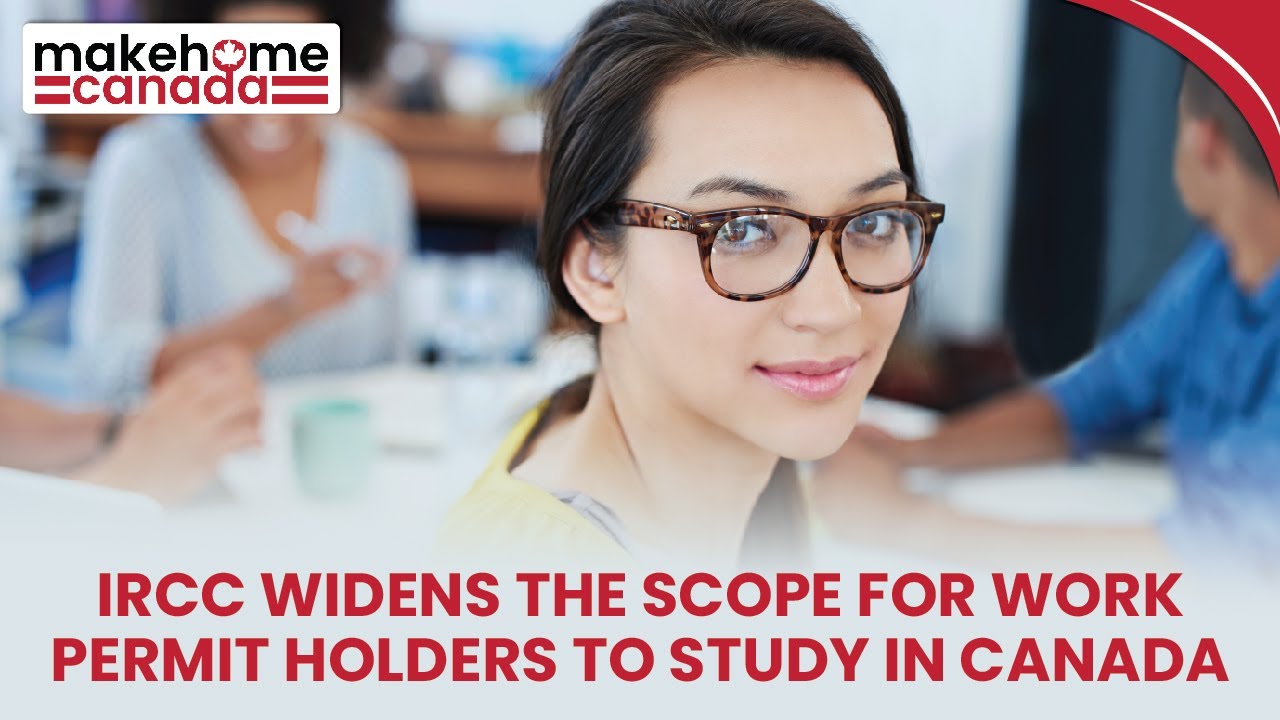 IRCC widens the scope for work permit holders to study in Canada ...