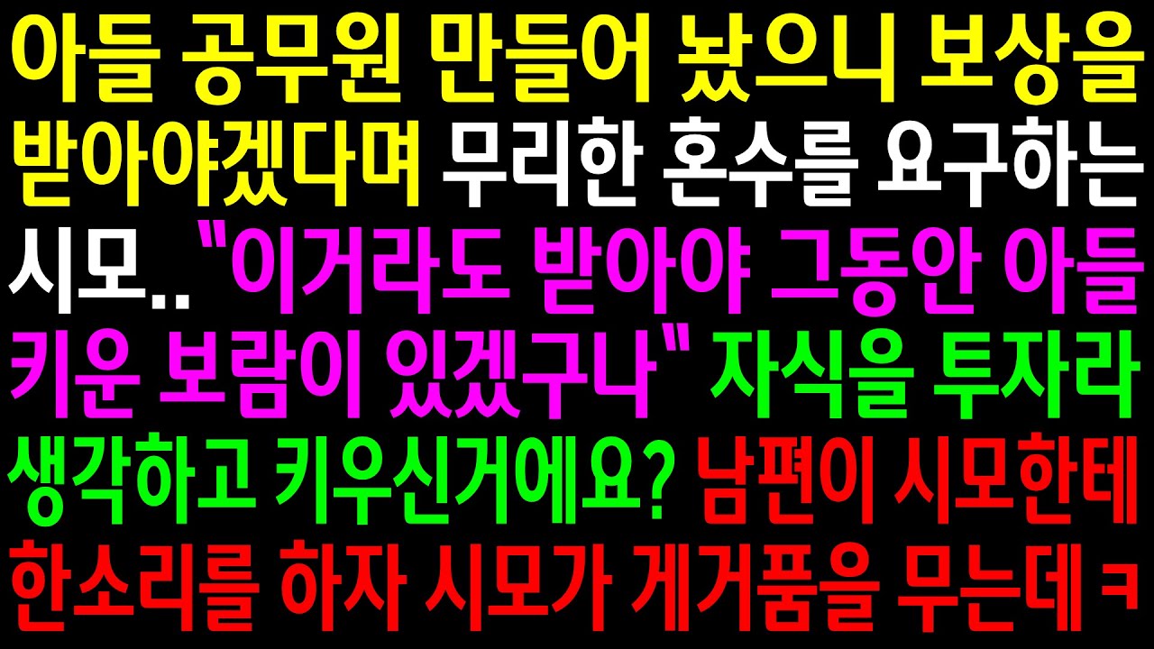 실화사연아들 공무원 만들어 놨으니 보상을 받아야겠다며 무리한 혼수를 요구하는 시모남편이 시모한테 한소리를 하자 시모가 게거품을 무는데 신청사연 사이다썰 사연라디오