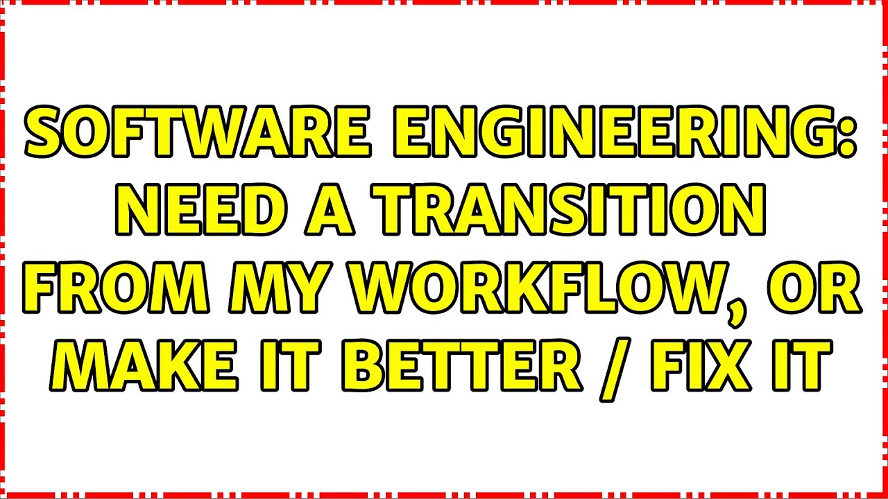 Software Engineering: Need a transition from my workflow, or make it ...