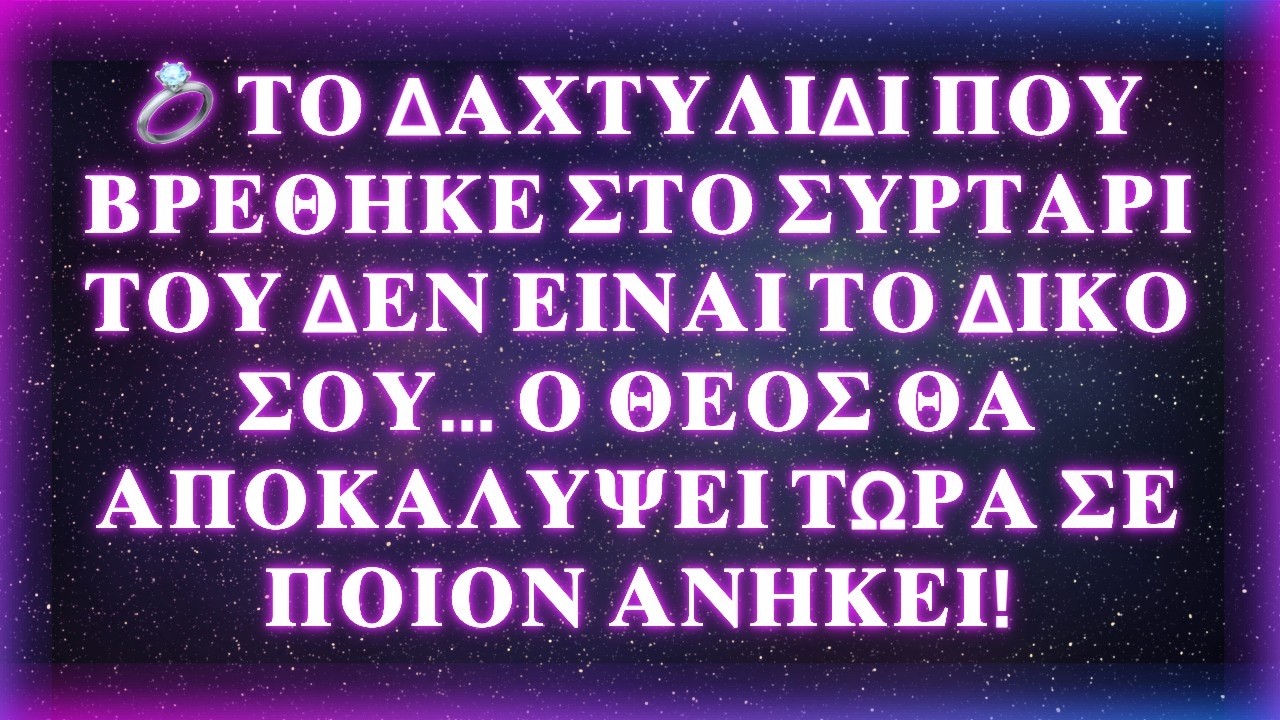 💍 Το ΔΑΧΤΥΛΙΔΙ ΠΟΥ ΒΡΕΘΗΚΕ ΣΤΟ ΣΥΡΤΑΡΙ ΤΟΥ ΔΕΝ ΕΙΝΑΙ ΤΟ ΔΙΚΟ ΣΟΥ... Ο ...