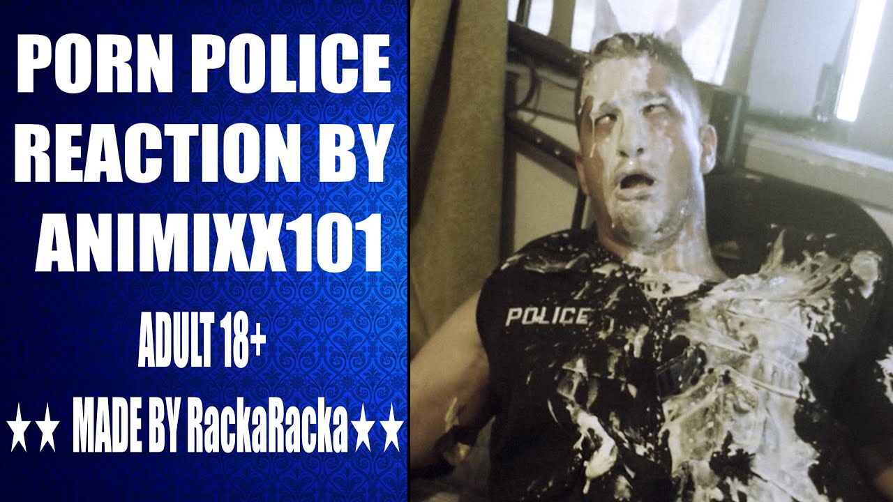 PORN POLICE Reaction By Animixx101 Adult 18+ ★★ Made By RackaRacka ...