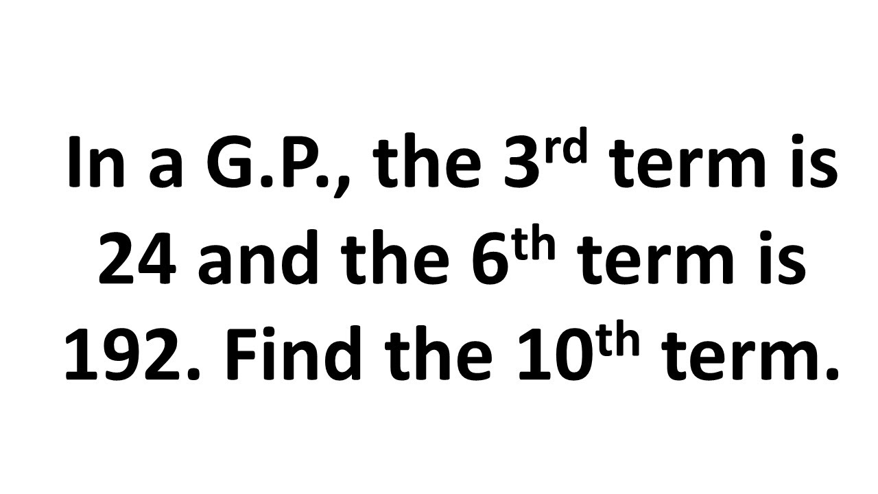 In a G.P., the 3rd term is 24, and the 6th term is 192. Find the 10th ...