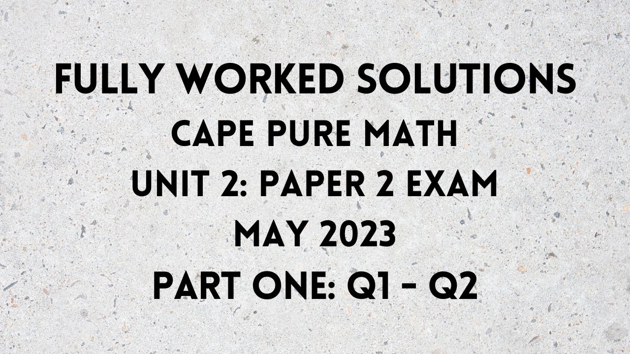 Cape Pure Mathematics Unit 2: 2023 Exam: Fully Worked Solutions (part 1