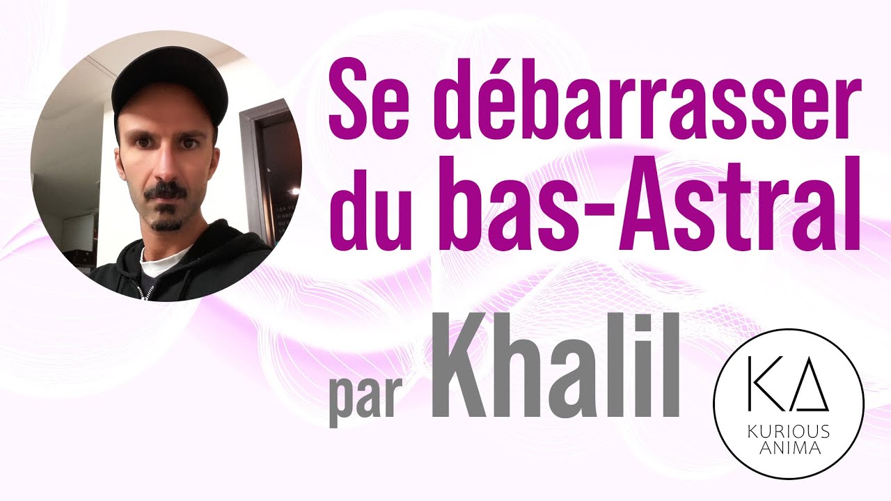 Se débarrasser du Bas-Astral avec Khalil - YouTube