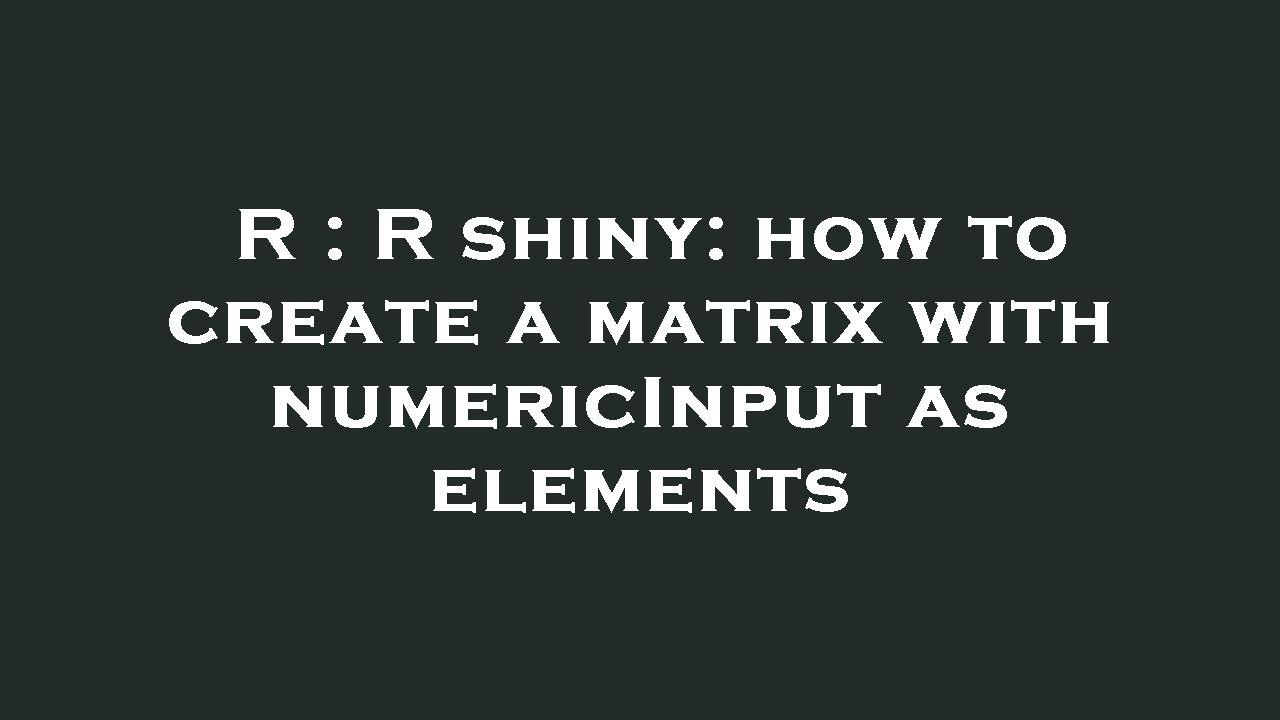 R R Shiny How To Create A Matrix With Numericinput As Elements Youtube