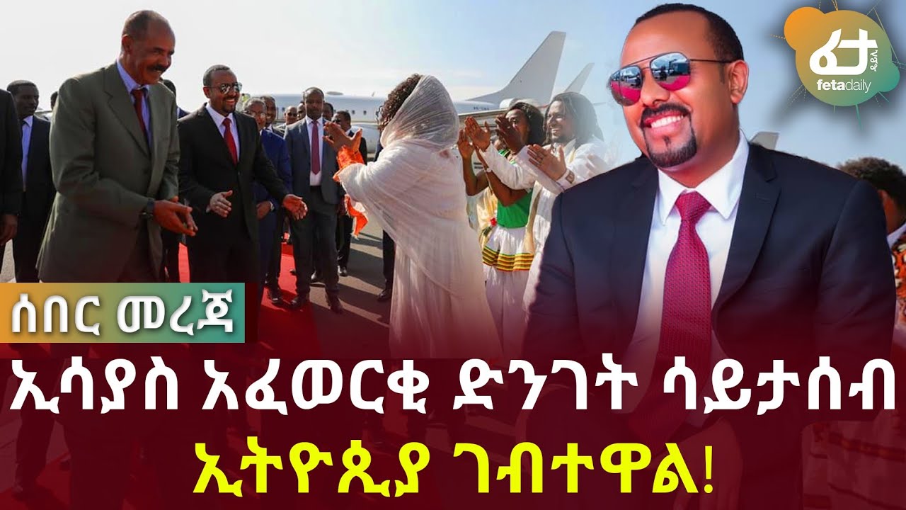 ሰበር ዜና - ኢሳያስ አፈወርቂ ድንገት ሳይታሰብ ኢትዮጲያ ገብተዋል! | Feta Daily News Now ...