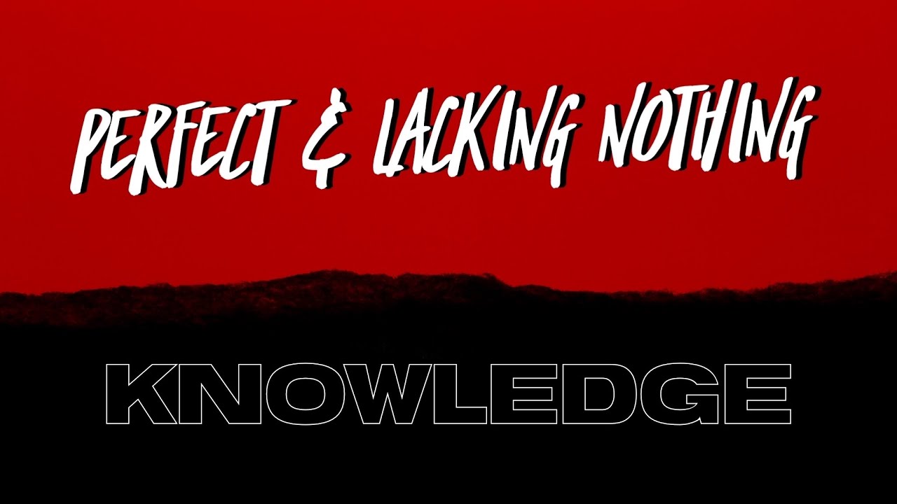 Perfect & Lacking Nothing: Knowledge - YouTube