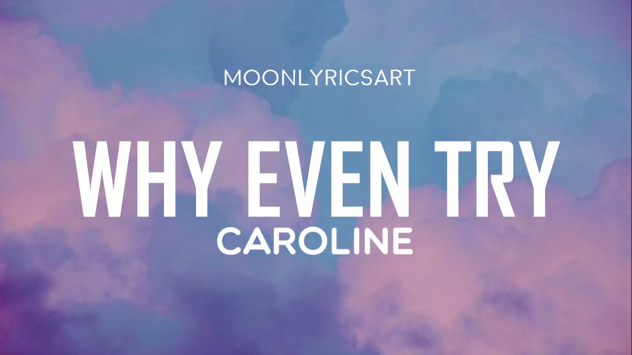 CAROLINE - WHY EVEN TRY (Lyrics) - YouTube