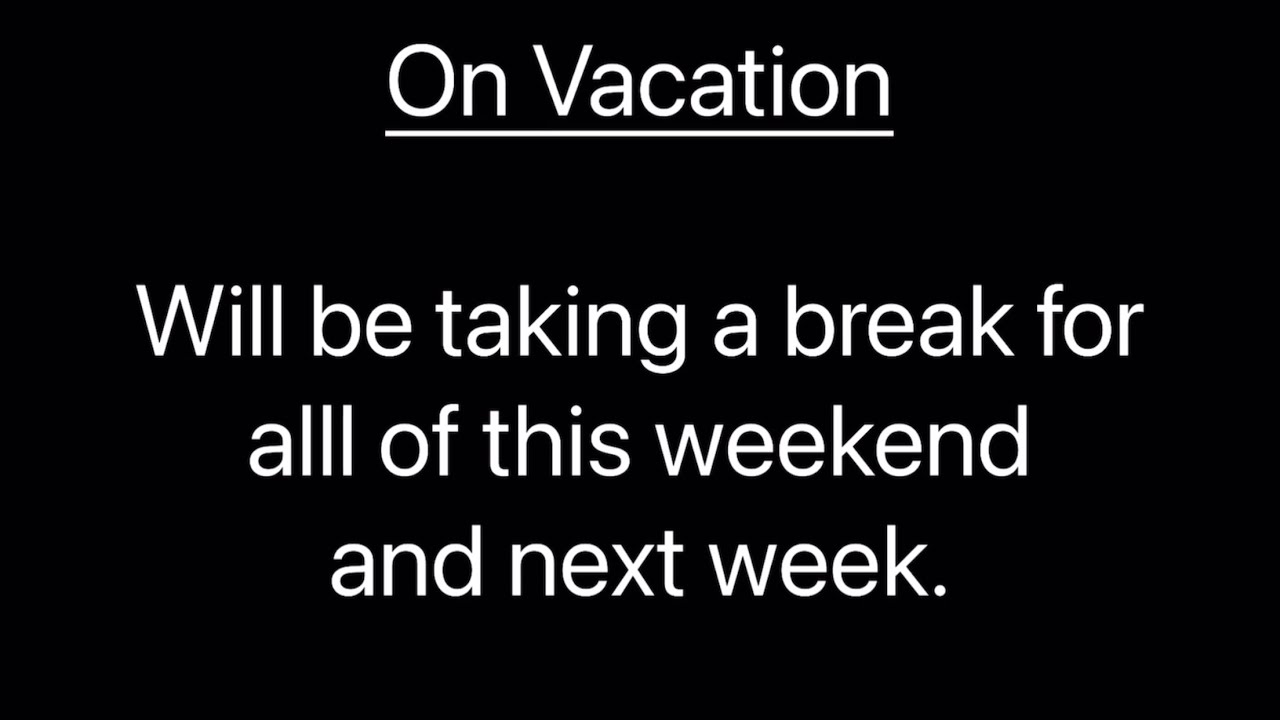 Vacation Announcement: Not able to upload for this weekend and next ...