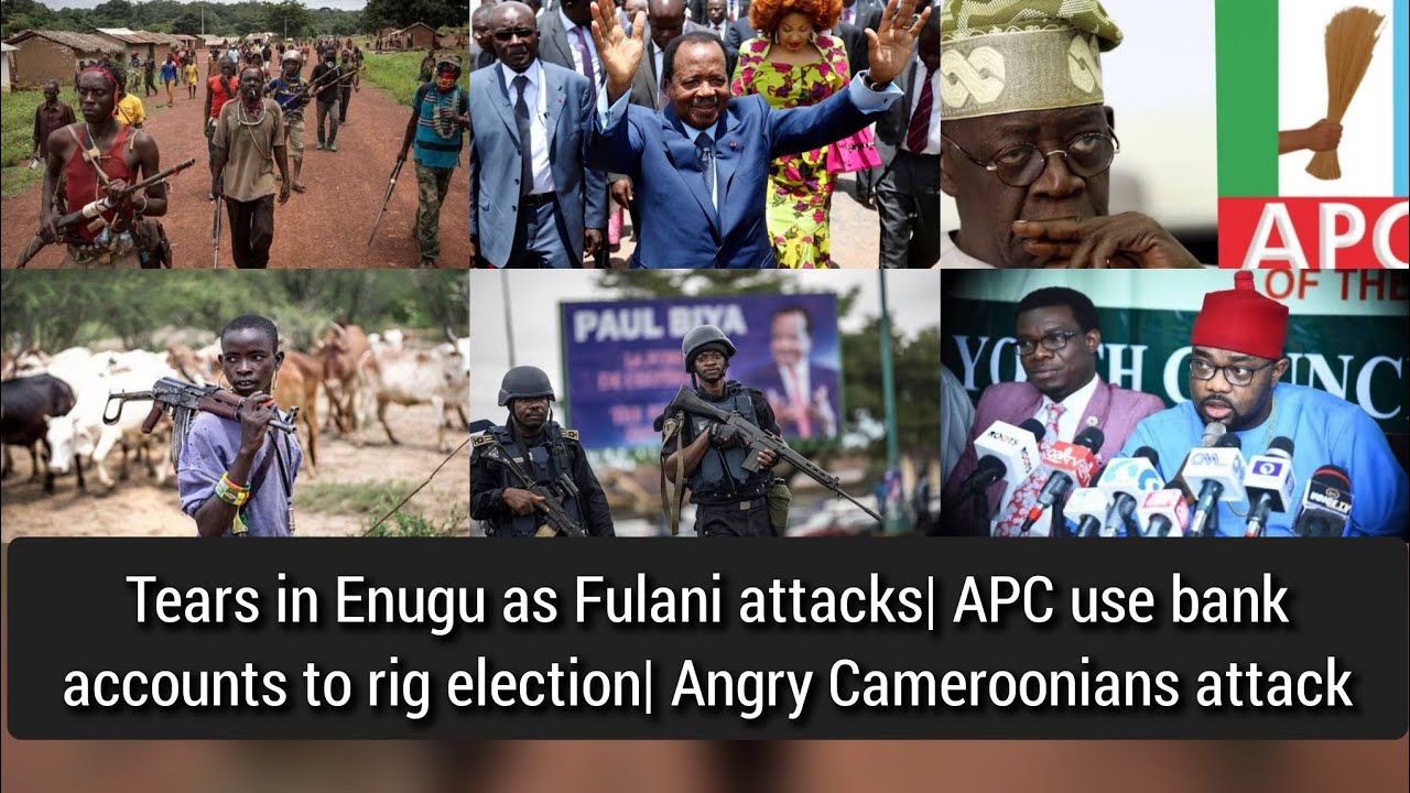 Tears in Enugu as Fulani attacks| APC use bank accounts to rig election ...