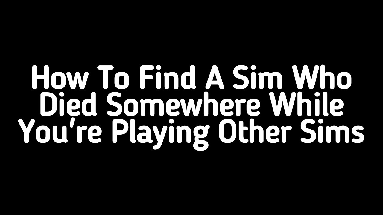 How To Find A Dead Sim Who Died Somewhere While You're Playing Other ...