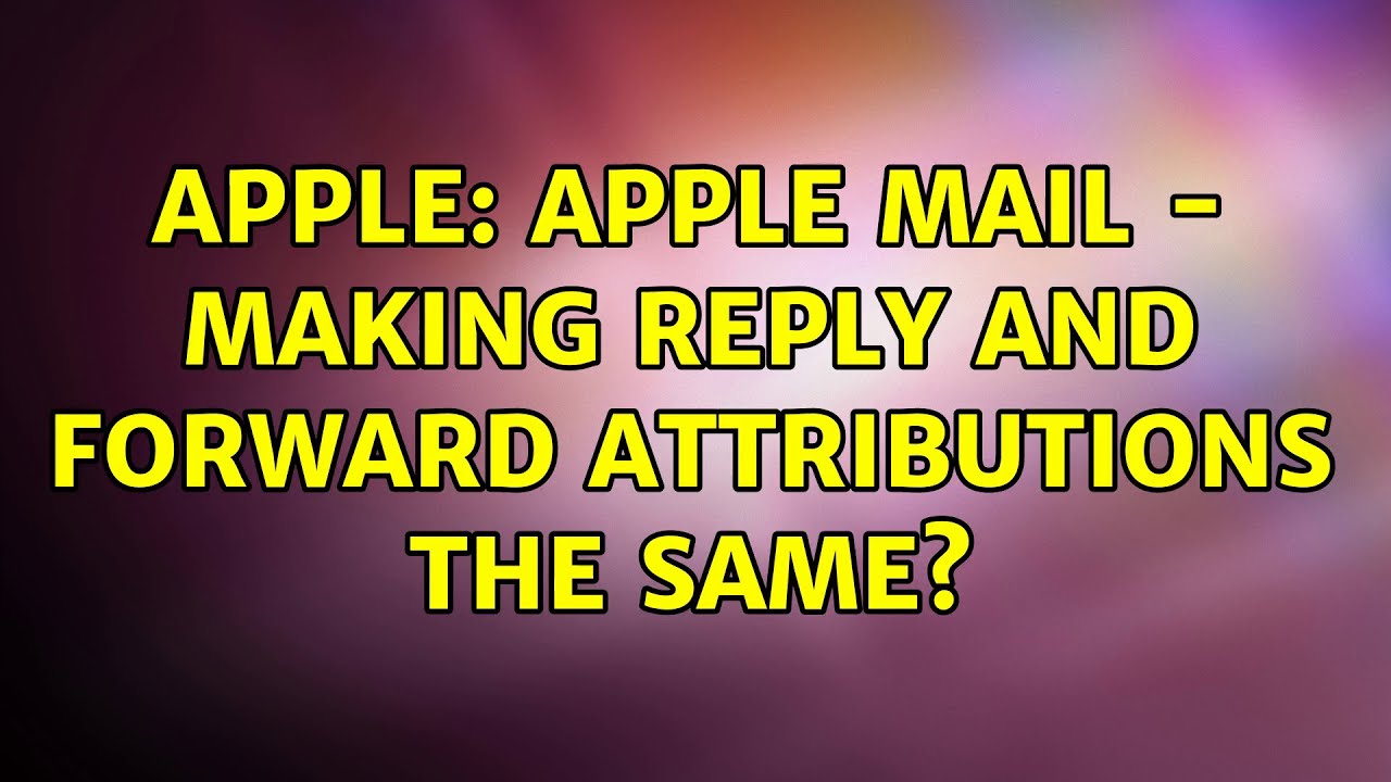 Apple: Apple Mail - Making Reply and Forward Attributions the SAME? (5 ...