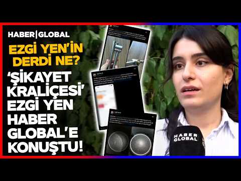 'Şikayet Kraliçesi' İlan Edilen Ezgi Yen Haber Global'e Konuştu!