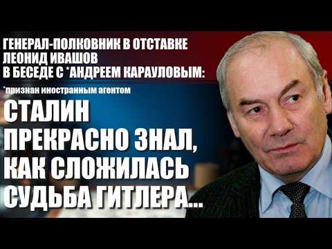 Генерал полковник в отставке Леонид Ивашов: Сталин прекрасно знал, как сложилась судьба Гитлера...