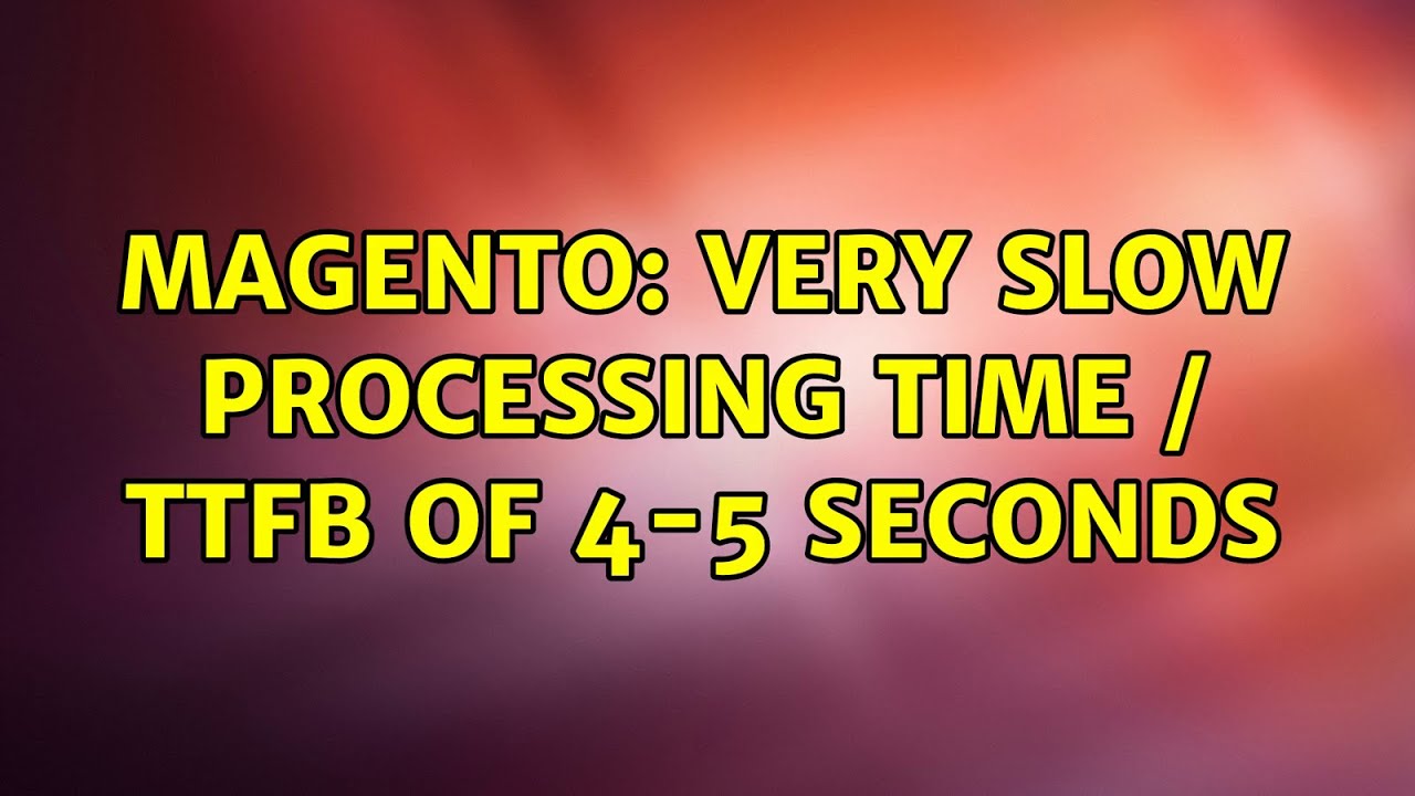 Magento: Very slow processing time / TTFB of 4-5 seconds - YouTube