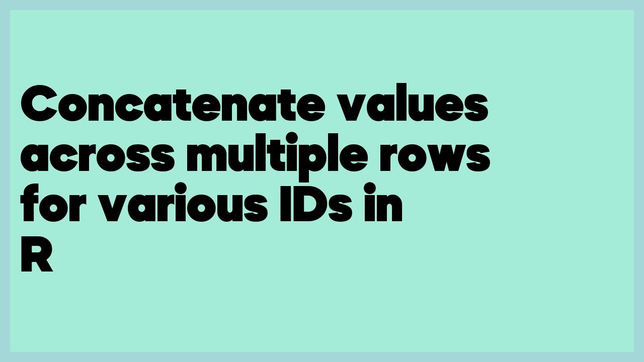 Concatenate Values Across Multiple Rows For Various Ids In R 2 Answers 6284