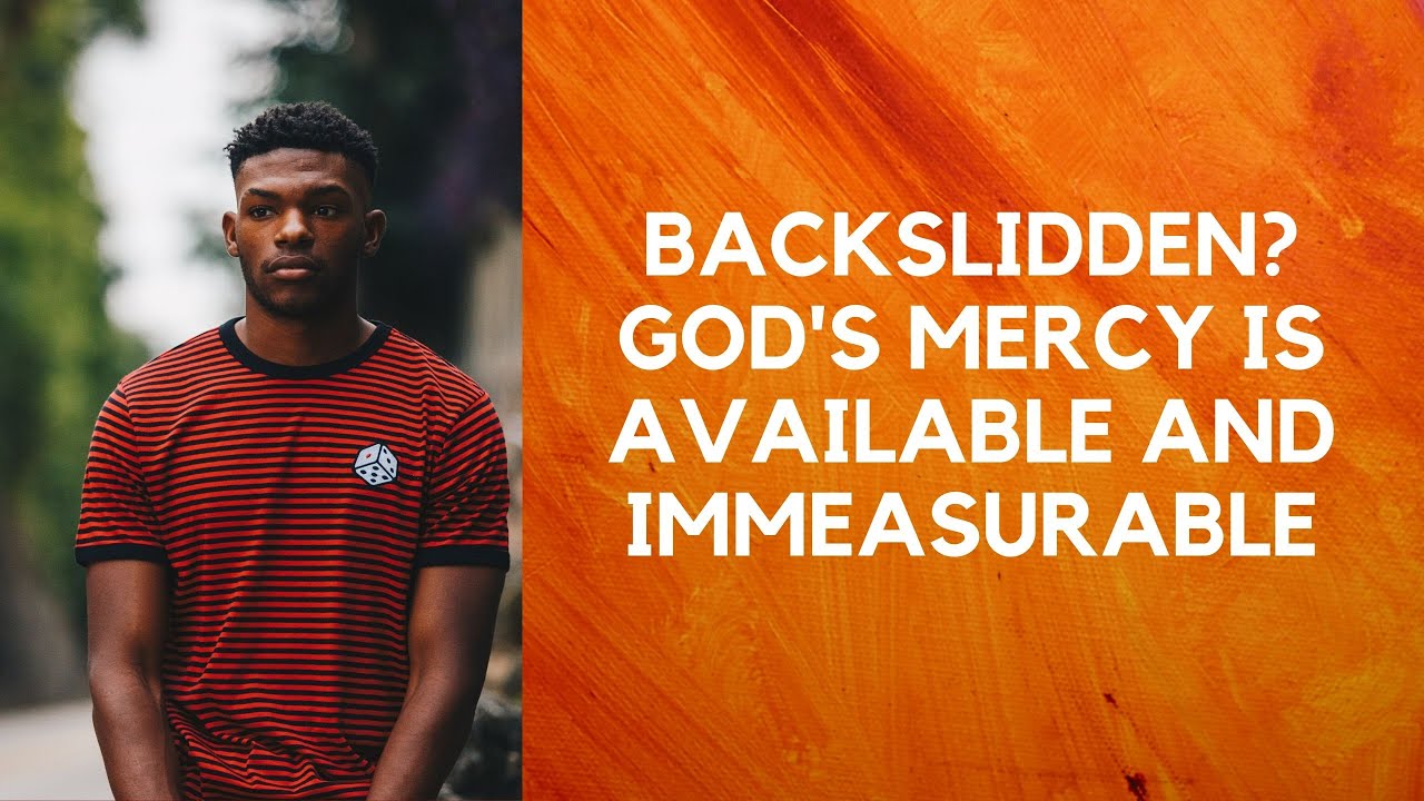 BACKSLIDDEN? GOD'S MERCY IS AVAILABLE AND IMMEASURABLE - YouTube