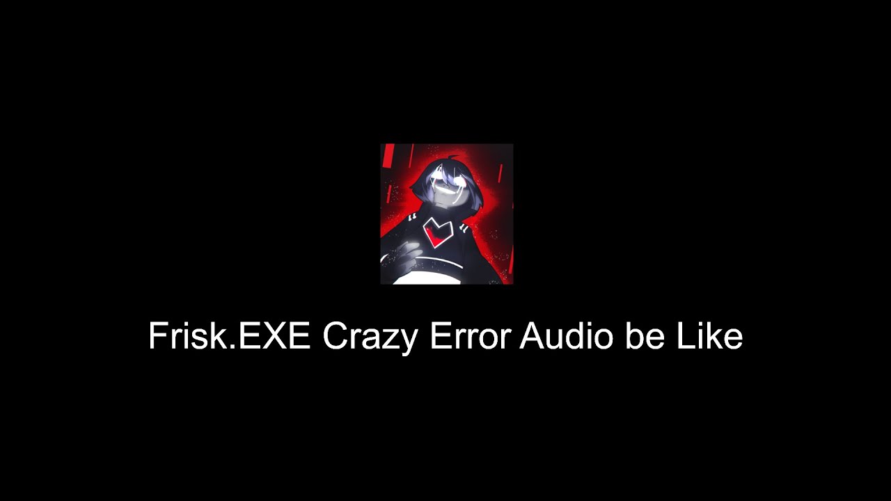Frisk.EXE Crazy Error Audio be Like - YouTube