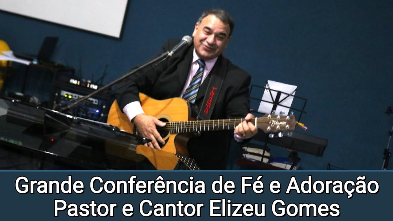 Grande Conferência de Fé e Adoração - Pastor e Cantor Elizeu Gomes ...