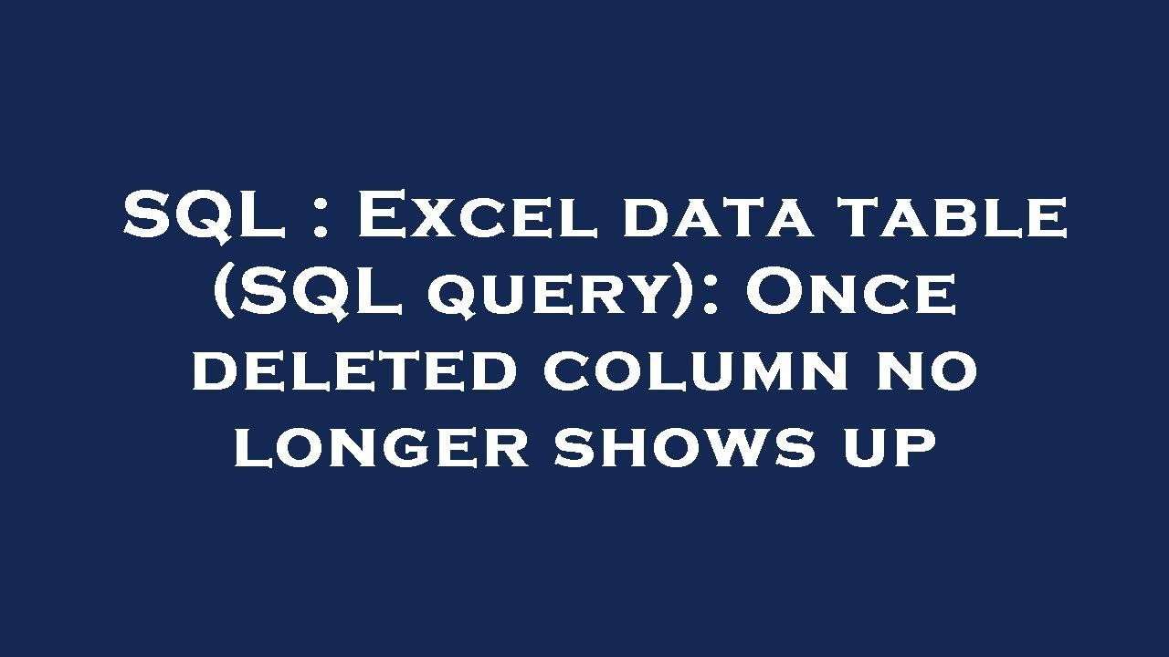 Sql Excel Data Table Sql Query Once Deleted Column No Longer Shows 4858