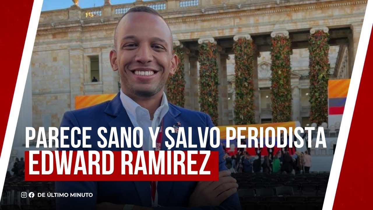 PARECE SANO Y SALVO PERIODISTA EDWARD RAMÍREZ - YouTube