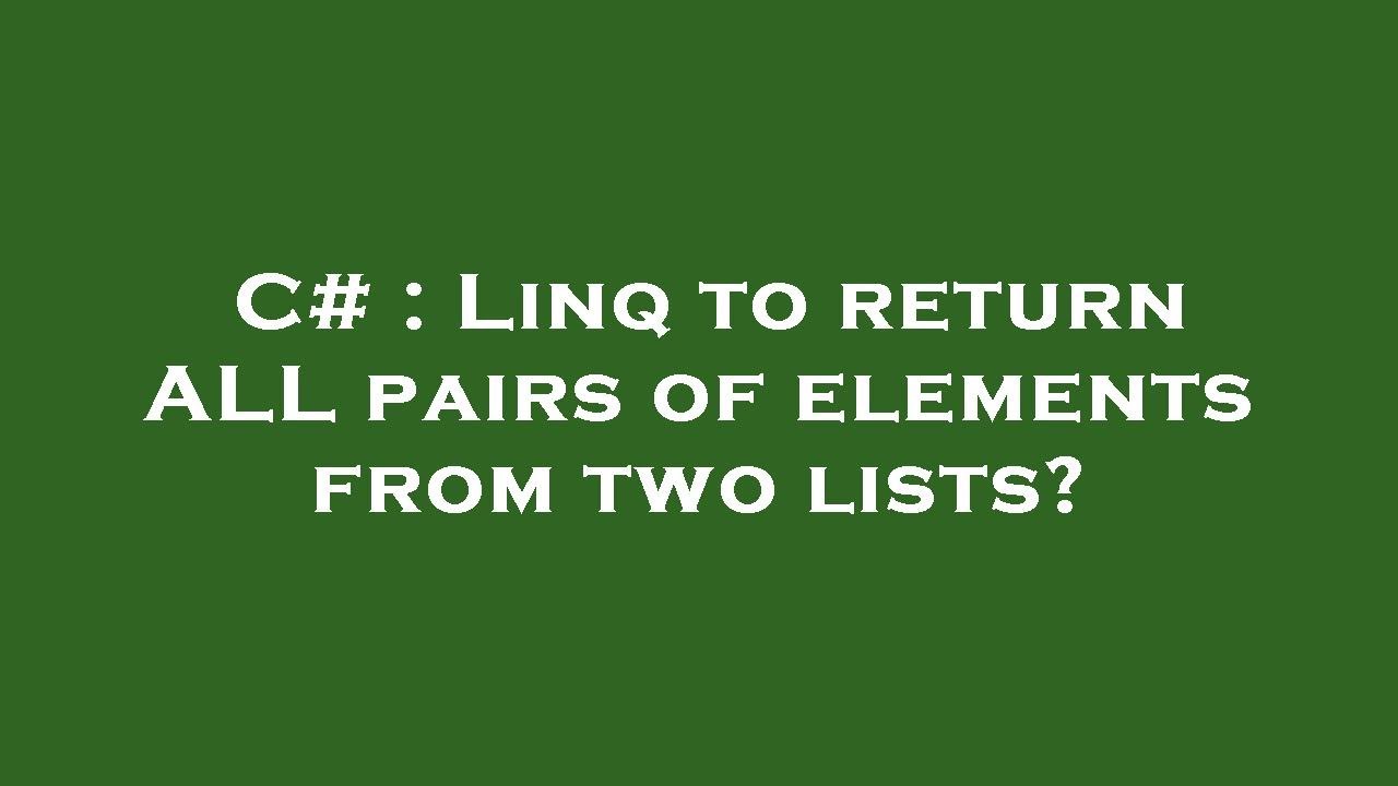C Linq To Return ALL Pairs Of Elements From Two Lists YouTube C Linq To Return ALL Pairs Of Elements From Two Lists YouTube