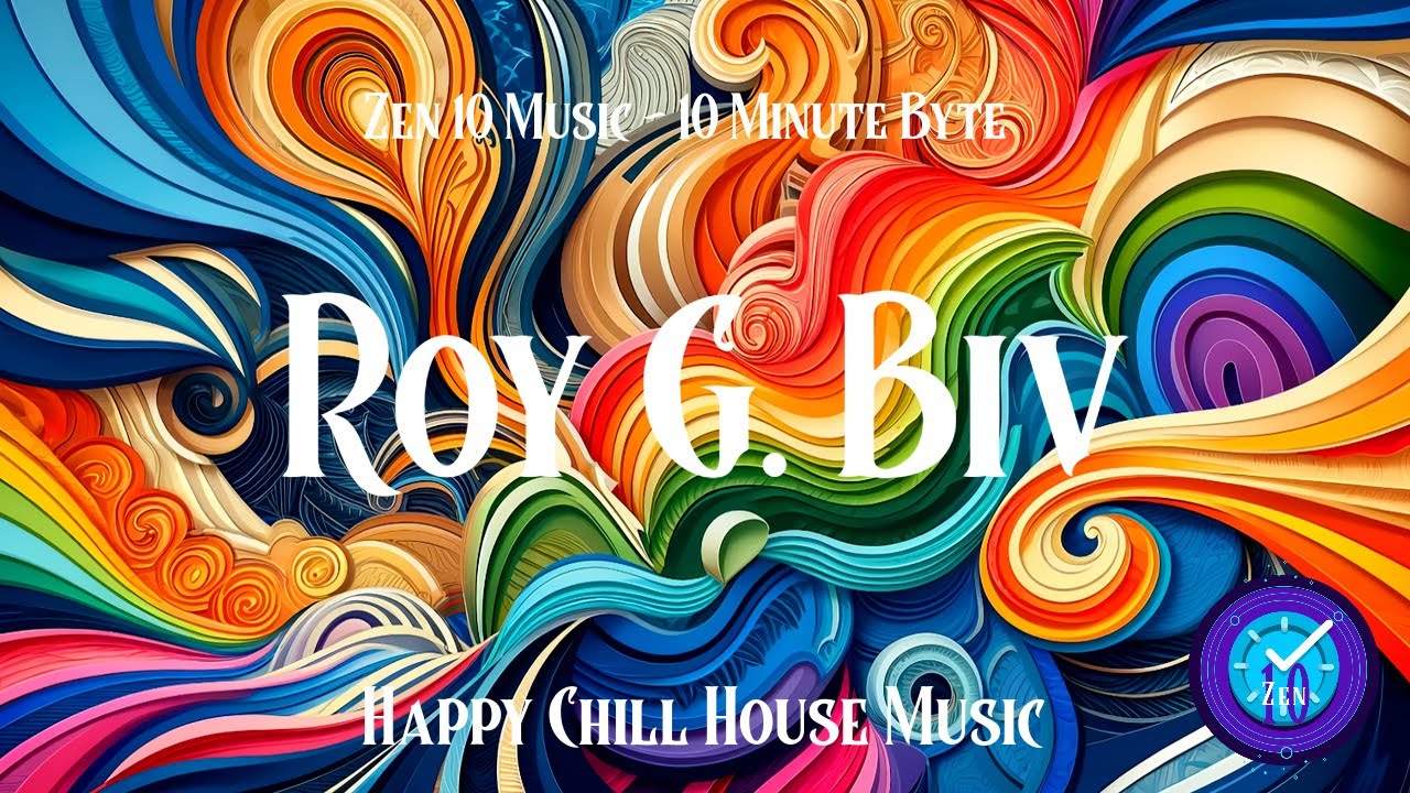 Zen 10 Music ~ 10 Minute Byte * Roy G. Biv * Happy Chill House Music* Relax, Chill, Party, Dance ...
