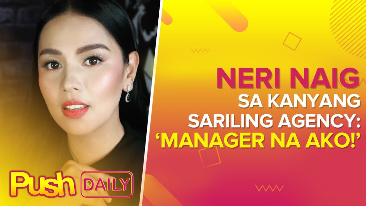Neri Naig sa kanyang sariling agency: ‘Manager na ako!’ | PUSH Daily - YouTube