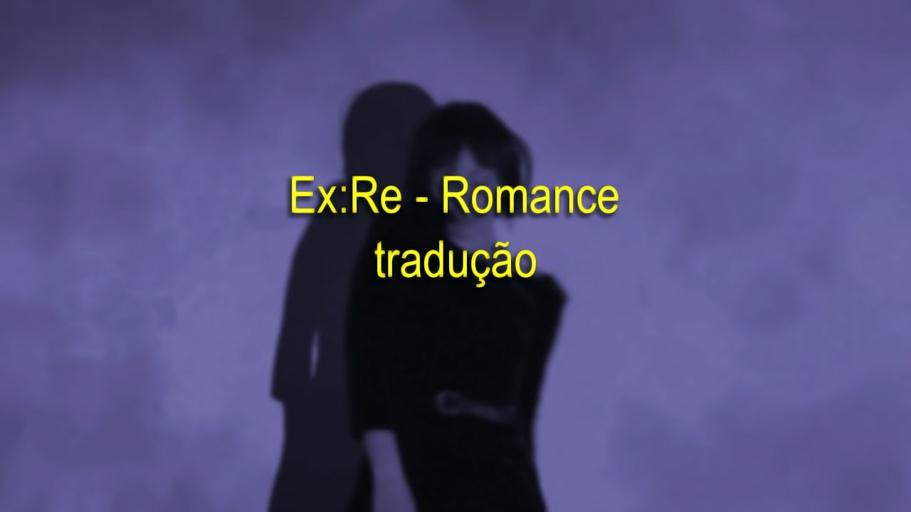 Ex:Re - Romance ( tradução ) - YouTube