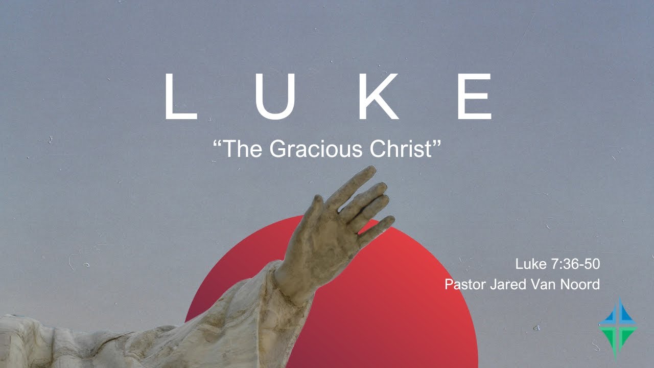 "The Gracious Christ" - Luke 7:36-50 - April. 28, 2024 Pastor Jared Van ...